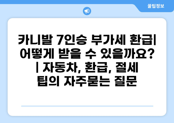 카니발 7인승 부가세 환급 어떻게 받을 수 있을까요 자동차 환급 절세 팁 일상의 유용한 정보